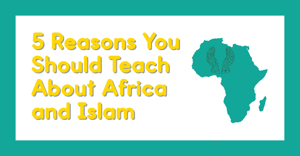 5 Reasons You Should Teach About Africa and Islam - Teach Me Islam