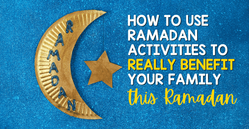 How to use Ramadan activities to really benefit your family this ...
